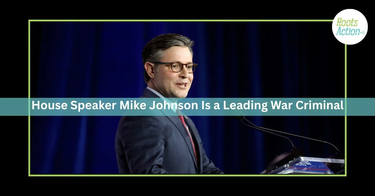 House Speaker Mike Johnson Is a Leading War Criminal